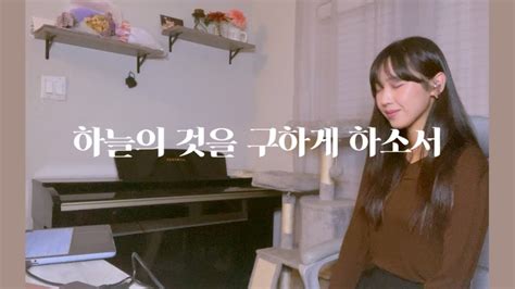 하늘의 것을 구하게 하소서 찬양커버 By 허지애 Youtube
