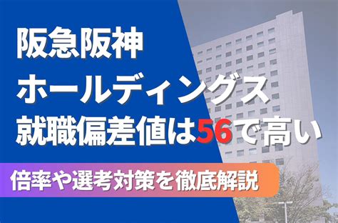 阪急阪神ホールディングスの就職難易度は偏差値56で高い！勝ち組説や倍率・選考対策を徹底解説 ガメモンの就活大学