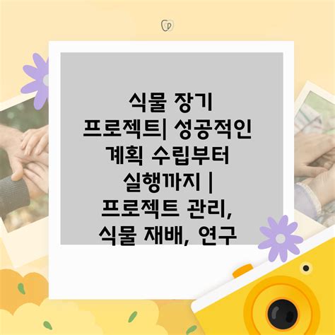 식물 장기 프로젝트 성공적인 계획 수립부터 실행까지 프로젝트 관리 식물 재배 연구