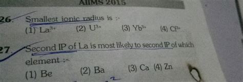 Aiims 2015 26 Smallest Ionic Radius Is 1 La3 2 U3 3 Yb3 4 Cp Second Ip Of La Is Aiims 2015 26 Smallest Ionic Radius Is 1 La3 2 U3 3 Yb3 4 Cp Second Ip Of La Is