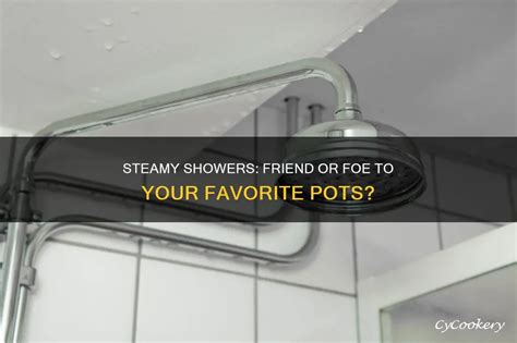 Steamy Showers Friend Or Foe To Your Favorite Pots Cycookery