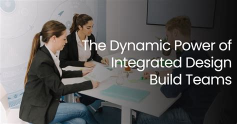 The Dynamic Power Of Integrated Design Build Teams