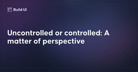 Uncontrolled Or Controlled A Matter Of Perspective