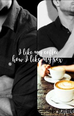 I Like My Coffee How I Like My Sex Wattpad