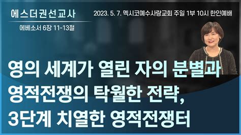 영의 세계가 열린 자의 분별과 영적전쟁의 탁월한 전략 3단계 치열한 영적전쟁터ㅣ 에스더권선교사 멕시코예수사랑교회 2023 5 7 주일예배 Youtube