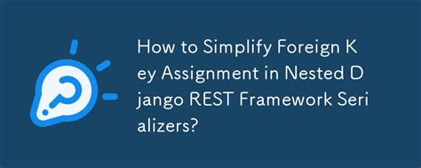 如何簡化嵌套 Django Rest Framework 序列化程式中的外鍵分配？ Python教學 Php中文網