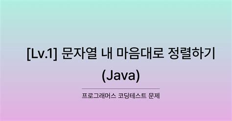 프로그래머스 코딩테스트 문제 Lv1 문자열 내 마음대로 정렬하기 Java 프로그래머스 코딩테스트 문제 Lv1 문자열 내 마음대로 정렬하기 Java