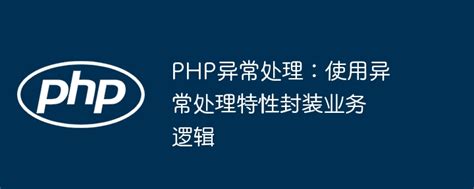 PHP異常處理使用異常處理特性封裝業務邏輯 php教程 PHP中文網
