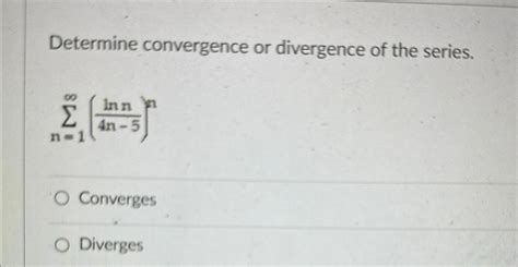 Solved Determine Convergence Or Divergence Of The Chegg