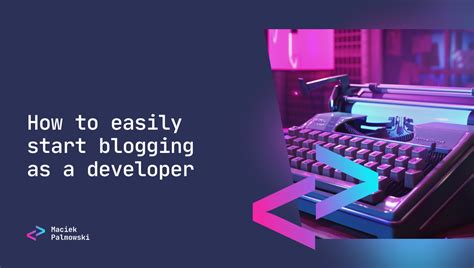 How To Easily Start Blogging As A Developer Maciek Palmowski