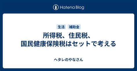 所得税、住民税、国民健康保険税はセットで考える ヘタレのやなさん