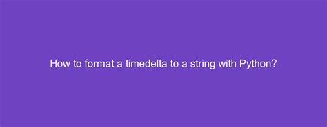 How To Format A Timedelta To A String With Python