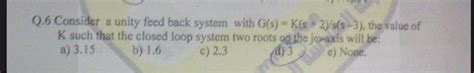 solved q 6 consider a unity feed back system with