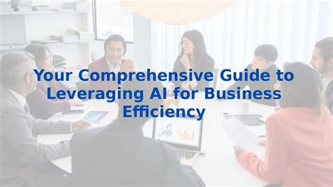 Your Comprehensive Guide To Leveraging Ai For Business Efficiency