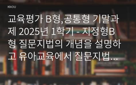 교육평가 B형공통형 기말과제 2025년 1학기 지정형b형 질문지법의 개념을 설명하고 유아교육에서 질문지법이 적용된 사례를 검사목적 검사실 시문항 검사실시 과정과