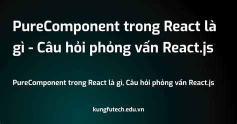 purecomponent trong react là gì câu hỏi phỏng vấn react js
