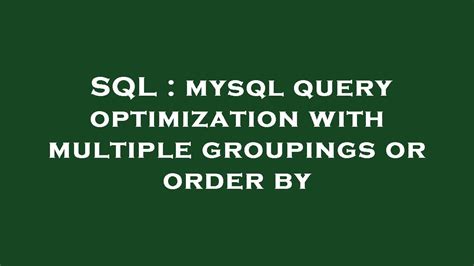 Sql Mysql Query Optimization With Multiple Groupings Or Order By