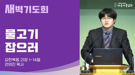 아름다운교회 새벽기도회 2023년 5월 4일 물고기 잡으러 요한복음 21장 1 14절 전의진목사 Youtube