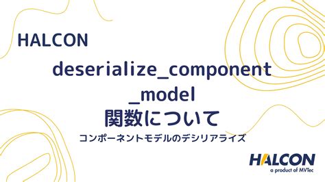 【halcon】deserializecomponentmodel 関数について コンポーネントモデルのデシリアライズ