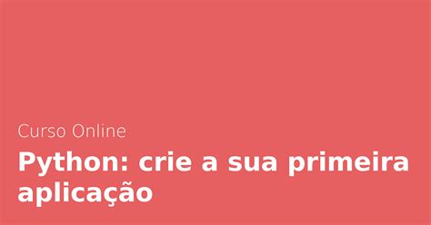 Python Crie A Sua Primeira Aplicação Alura Cursos Online