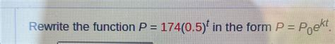 solved rewrite the function p 174 0 5 t ﻿in the form p p0ekt