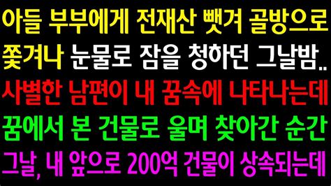 실화사연 아들에게 전재산 뺏겨 골방으로 쫓겨나 눈물로 잠을 청하던 그날밤 사별한 남편이 꿈속에 나와는데 꿈에서 본 건물로 울며 찾아간 순간 내 앞으로 200억 건물이