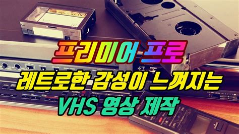 레트로 감성 Vhs 영상 프리미어 프로를 이용해 만들어보기 비디오 테잎의 감성 팍팍 Youtube