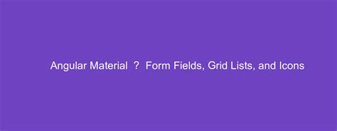 Angular Material — Form Fields Grid Lists And Icons