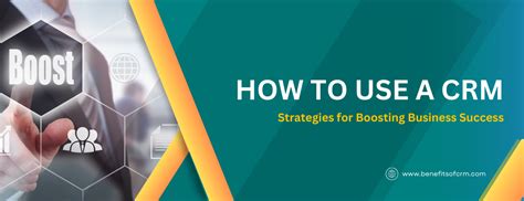 How To Use A CRM Strategies For Boosting Business Success Benefits Of CRM