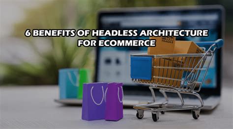 6 Benefits Of Headless Architecture For Ecommerce