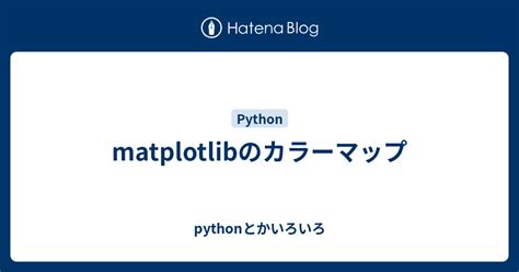 matplotlibのカラーマップ pythonとかいろいろ matplotlibのカラーマップ pythonとかいろいろ