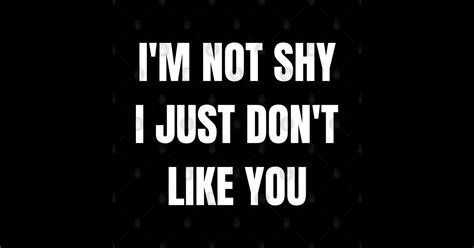 Im Not Shy I Just Dont Like You Im Not Shy I Just Dont Like You