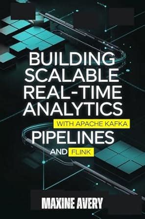 Building Scalable Real-Time Analytics Pipelines with Apache Kafka and Flink , Avery, Maxine ...