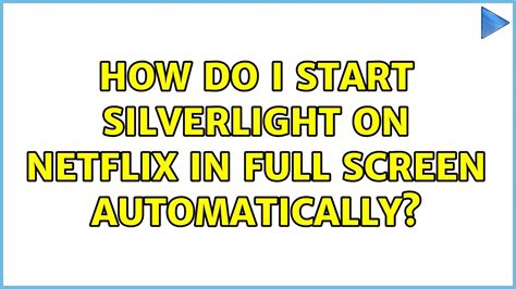 How Do I Start Silverlight On Netflix In Full Screen Automatically