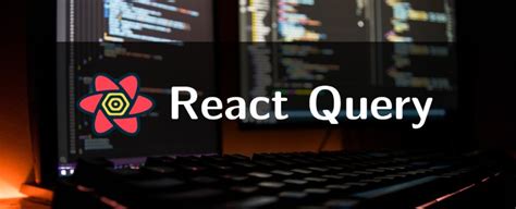Enhancing React Applications With React Query
