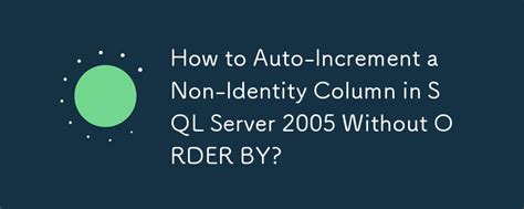 order by 없이 sql server 2005에서 비식별 열을 자동 증가시키는 방법은 무엇입니까 mysql 튜토리얼 php cn