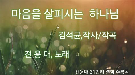 전용대 마음을 살피시는 하나님 김석균 작사 작곡 연속듣기 전용대31번째 앨범중 위로 은혜 신곡 연속듣기 Youtube
