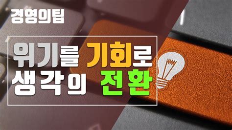 경영의 팁 생각의 전환은 위기를 기회로 만든다 Youtube
