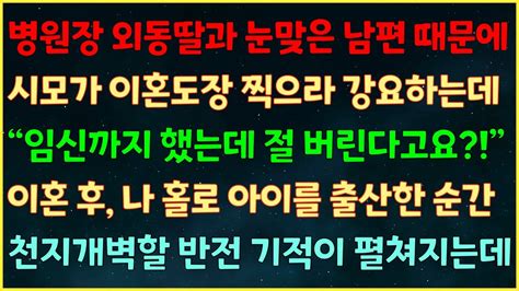 반전신청사연 병원장 외동딸과 눈맞은 남편 때문에 시모가 이혼도장 찍으라는데 임신까지 했는데 절 버려요 이혼후 나 홀로 아이를 출산한 순간 천지개벽할 반전 기적이