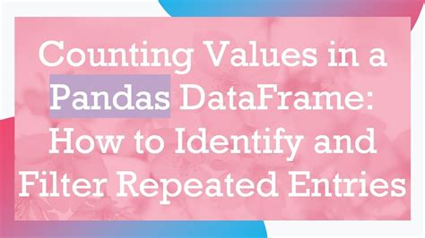 Counting Values In A Pandas Dataframe How To Identify And Filter Repeated Entries Youtube