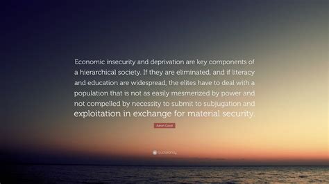 Aaron Good Quote “economic Insecurity And Deprivation Are Key Components Of A Hierarchical