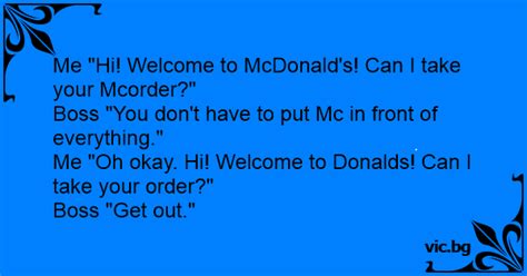 Me Hi Welcome To Mcdonalds Can I Take Your Mcorder Boss You Don