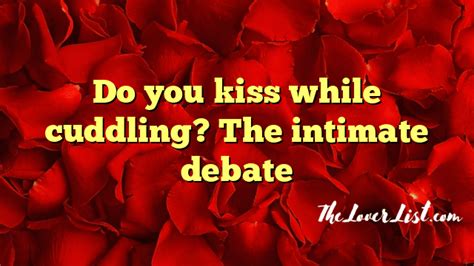 Do You Kiss While Cuddling The Intimate Debate The Lover List