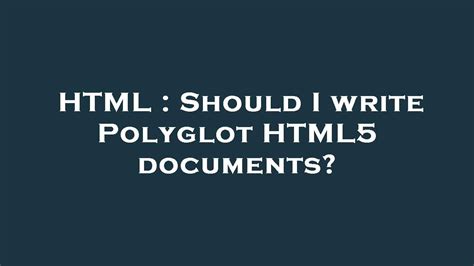 html should i write polyglot html5 documents youtube