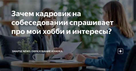 Зачем кадровик на собеседовании спрашивает про мои хобби и интересы Smapse News Образование