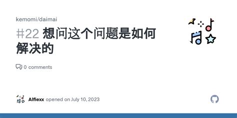 想问这个问题是如何解决的 Issue 22 kemomi daimai GitHub
