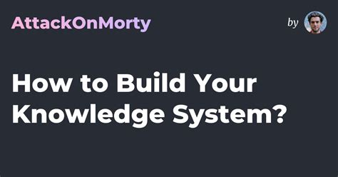 How To Build Your Knowledge System