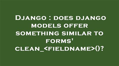 Django Does Django Models Offer Something Similar To Forms Clean Fieldname Youtube
