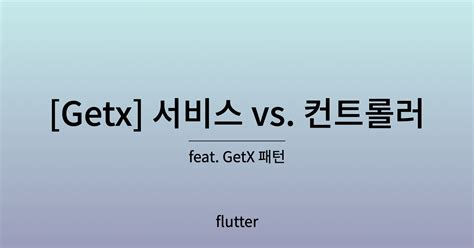 GetX Service vs Controller 차이를 GetX 패턴에 적용하기