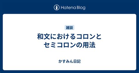 和文におけるコロンとセミコロンの用法 かすみん日記